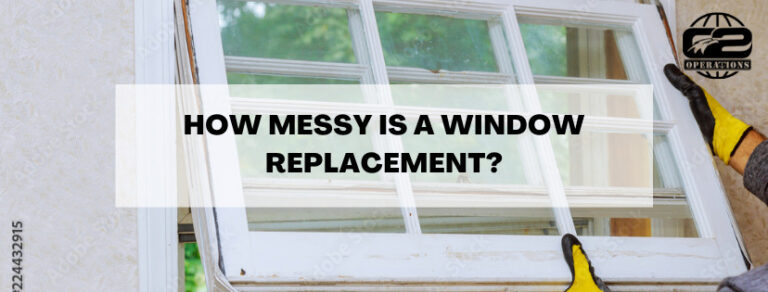 How Messy Is Window Replacement? | C2 Operations